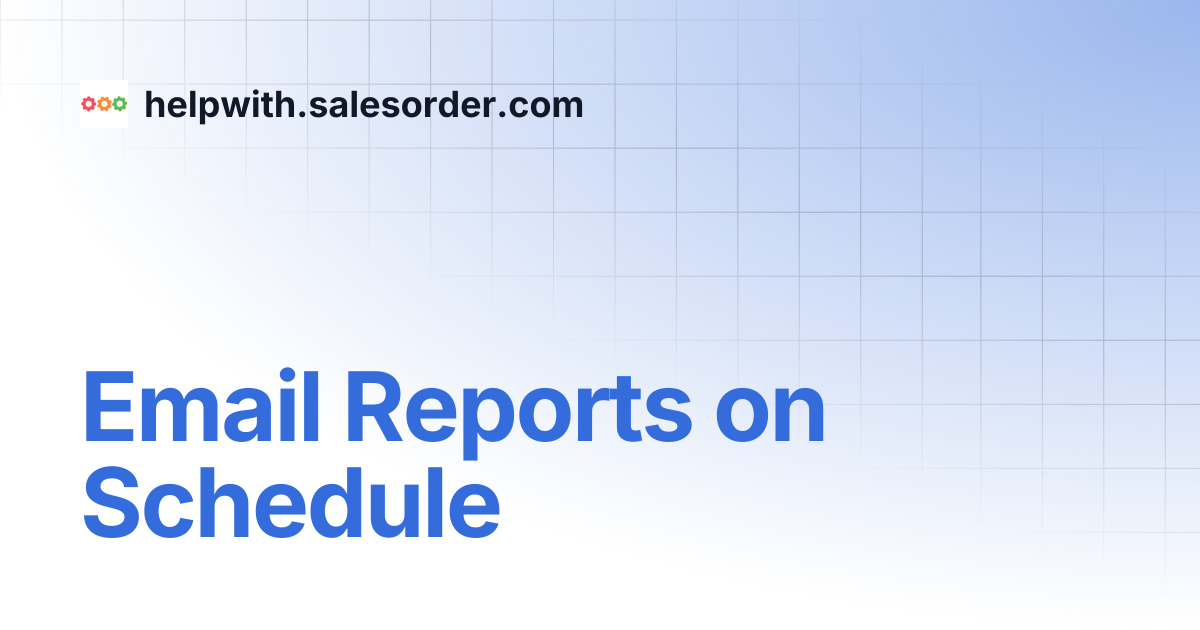 Email Reports on Schedule | helpwith.salesorder.com